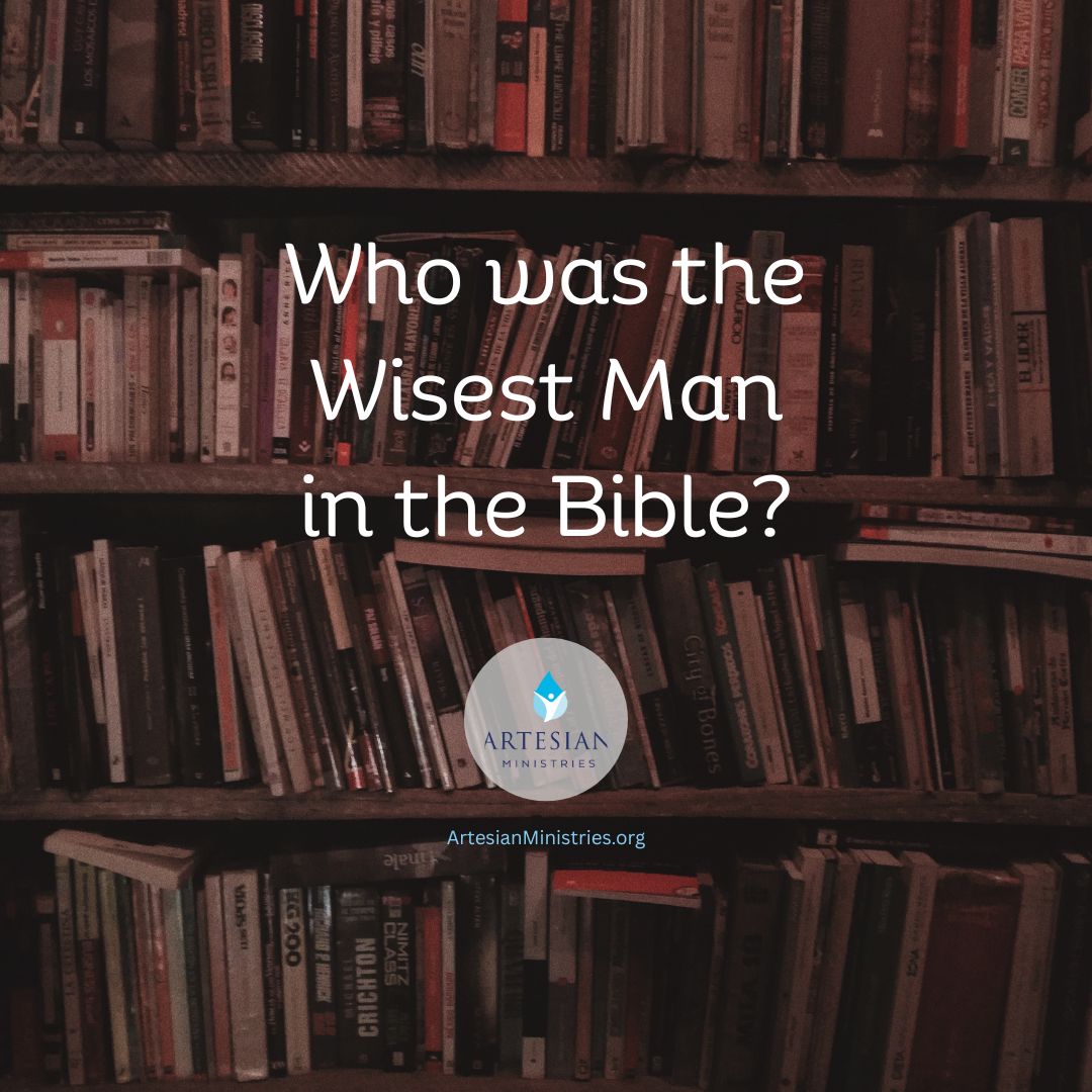 Who Was The Wisest Man in the Bible That Ever Lived? - Artesian Ministries